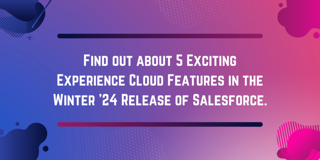 Find out about 5 Exciting Experience Cloud Features in the Winter '24 ...